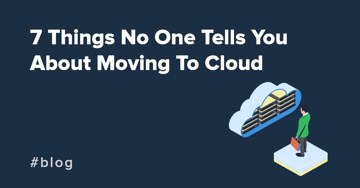 7 Things No One Tells You About Moving To Cloud 7 Things No One Tells You About Moving To Cloud